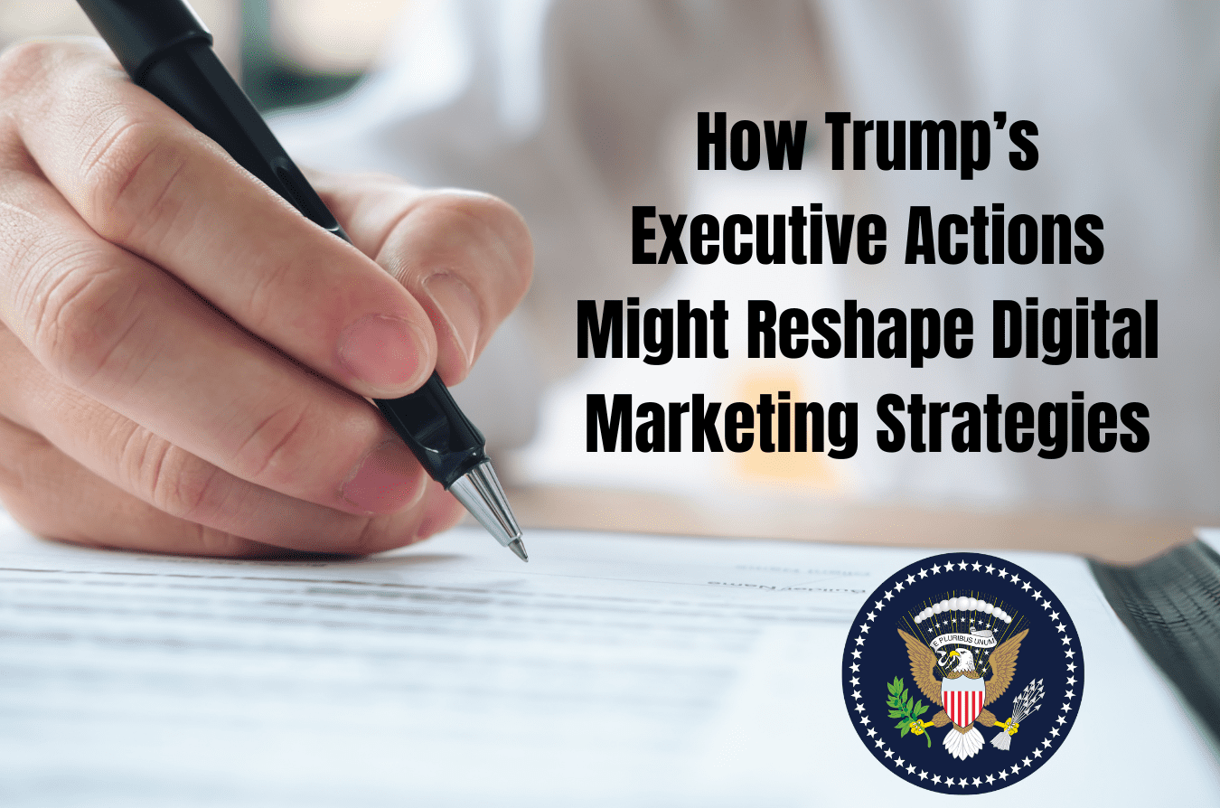How Trump’s Executive Actions Might Reshape Digital Marketing ...